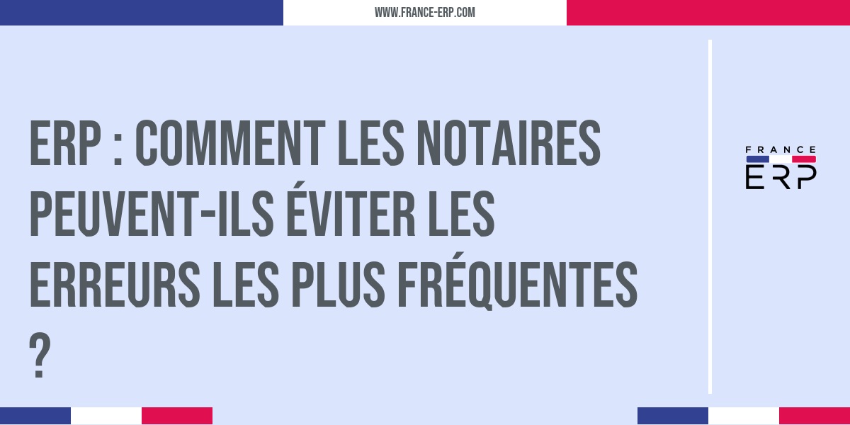 ERP : comment les notaires peuvent-ils éviter les erreurs les plus ...